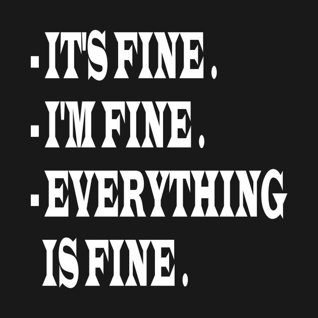It's Fine I'm Fine Everything Is Fine - Its Fine Im Fine Everything Is ...