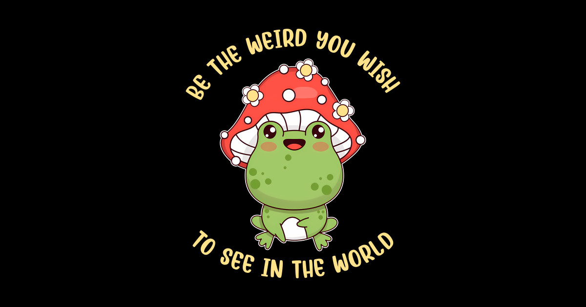 Be The Weird You Wish To See In The World - Weird - Posters and Art ...