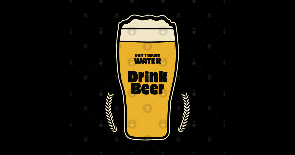 Don't Waste Water - Drink Beer - Beer Gift - Sticker | TeePublic
