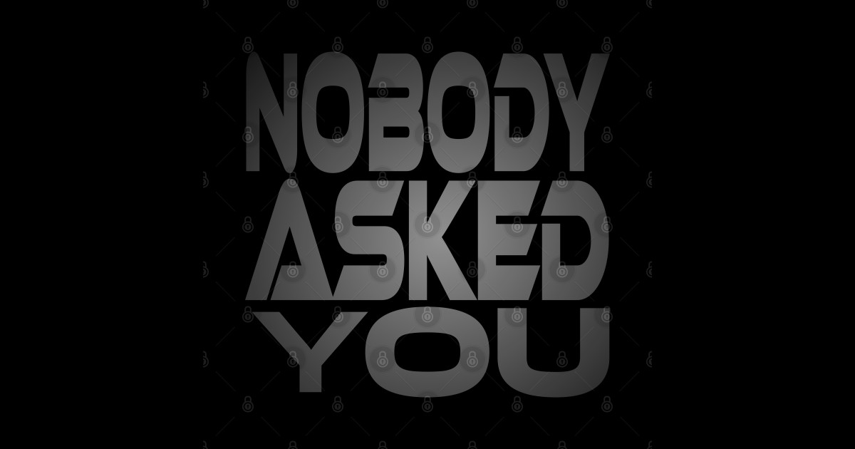 Nobody Asked You Idium Series - Idiums - Posters and Art Prints | TeePublic