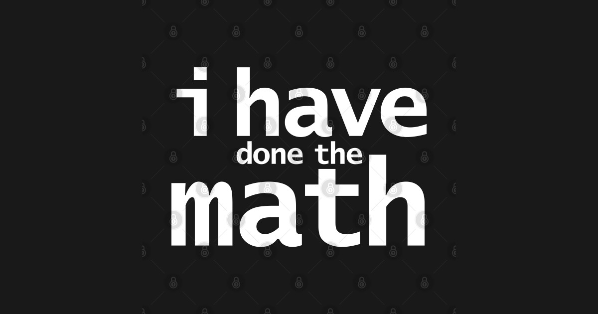 I Have Done the Math Funny Typography - Funny - T-Shirt | TeePublic