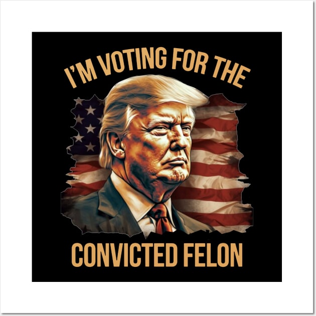 I'M Voting For The Convicted Felon Funny Trump - Im Voting For The ...
