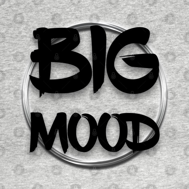 Big mood - Mood - T-Shirt | TeePublic
