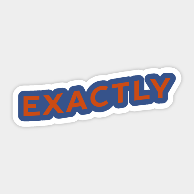 Exactly - Exactly - Sticker | TeePublic