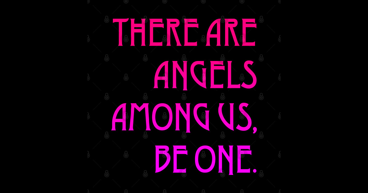 There Are Angels Among Us Be One There Are Angels Among Us T Shirt
