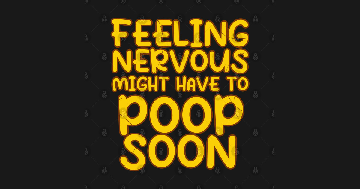 Feeling Nervous Might Have to Poop Soon - Feeling Nervous Might Have To ...