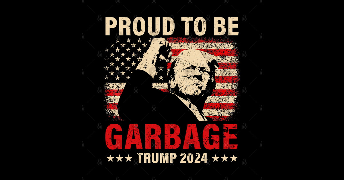 Trump 2024 Election Proud To Be Garbage Vote Trump President - Proud To ...