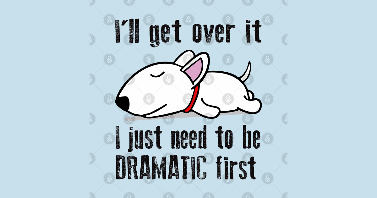 I'll get over it, I just need to be dramatic first - Dramatic First - T ...