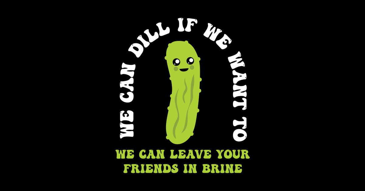 Funny Pickle We Can Dill We Can Leave Your Friends In Brine - Pickles ...