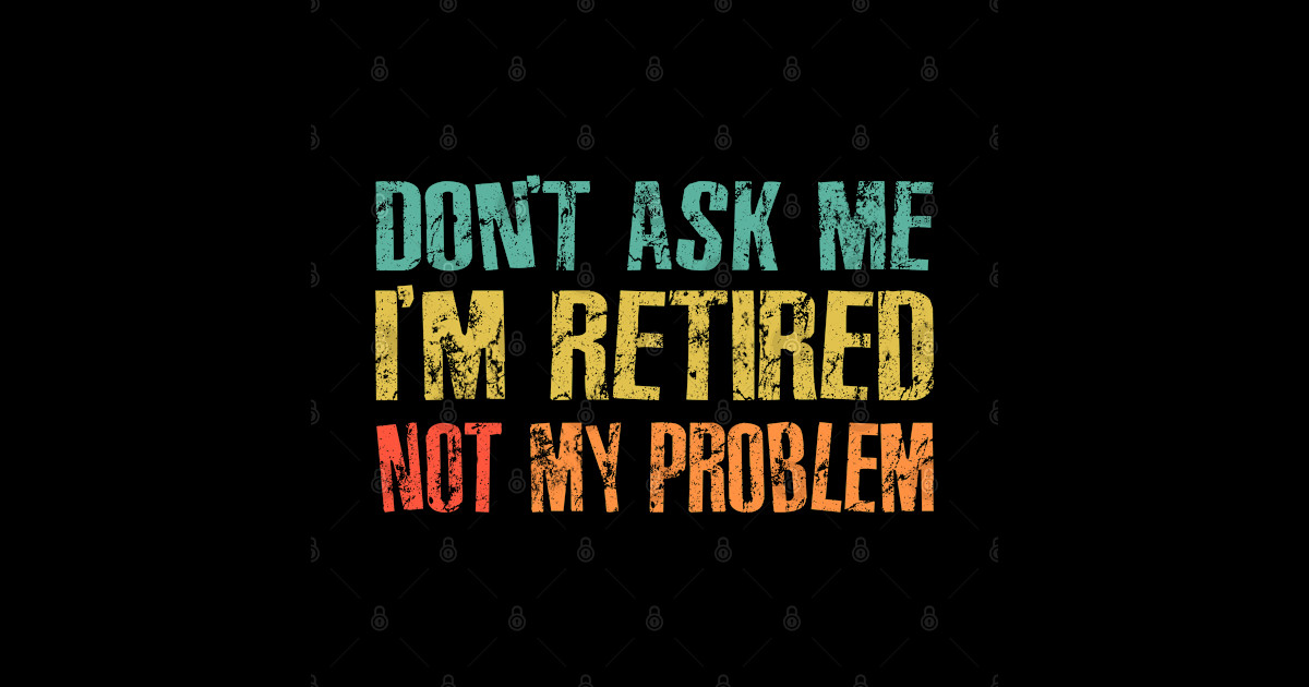 Retired, Not My Problem - Retirement - Sticker | TeePublic