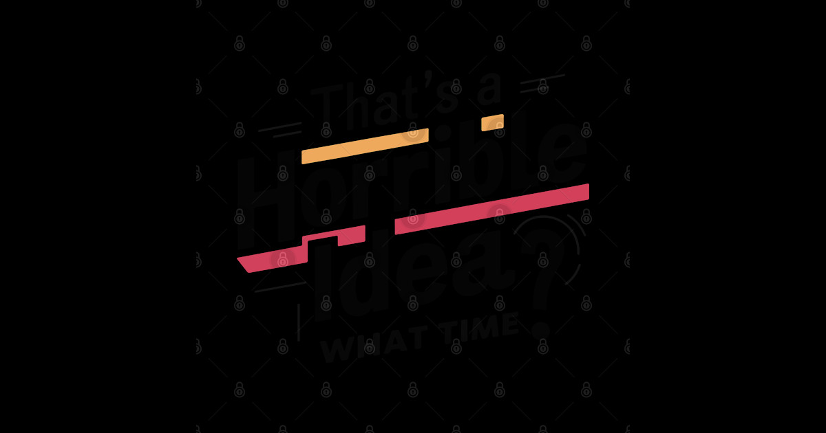 That’s A Horrible Idea What Time? Spontaneous Fun - Crazy Idea Count Me ...