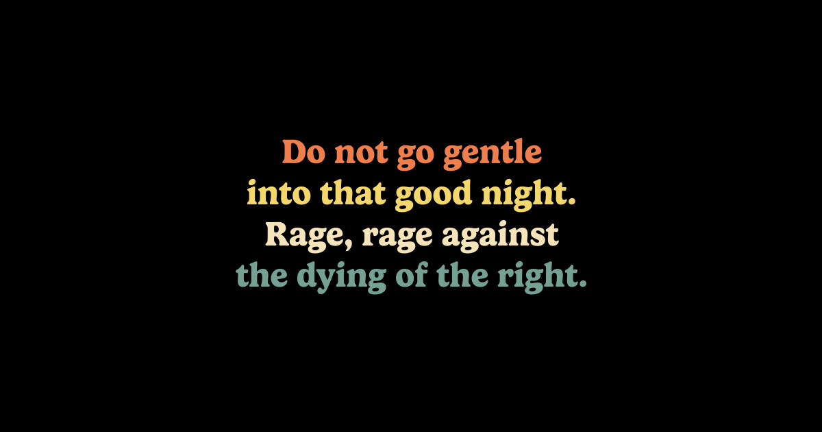 Do Not Go Gentle Into That Good Night .Rage, Rage Against The Dying Of ...