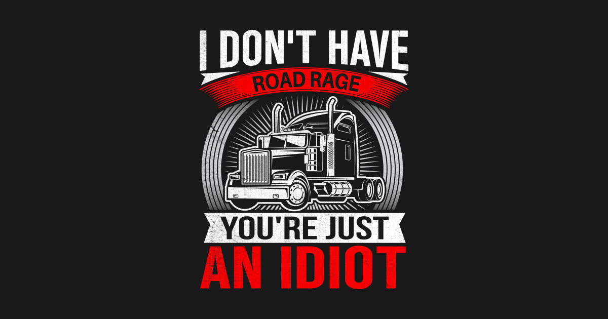 I Don't Have Road Rage You're Just an Idiot - I Dont Have Road Rage ...