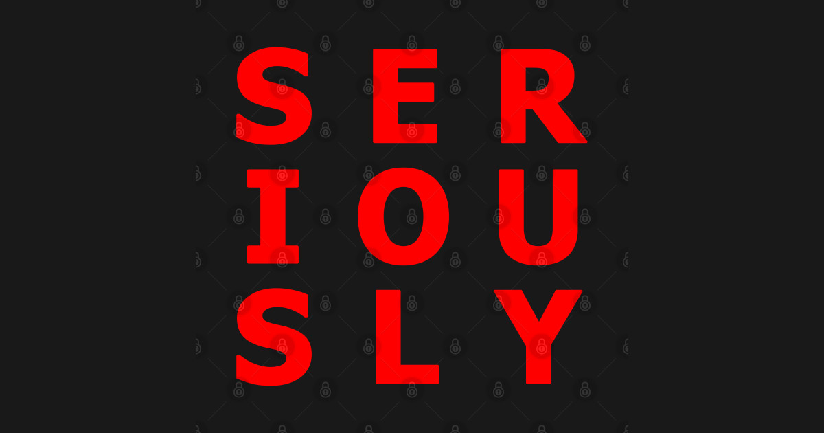 Seriously - Seriously - T-Shirt | TeePublic