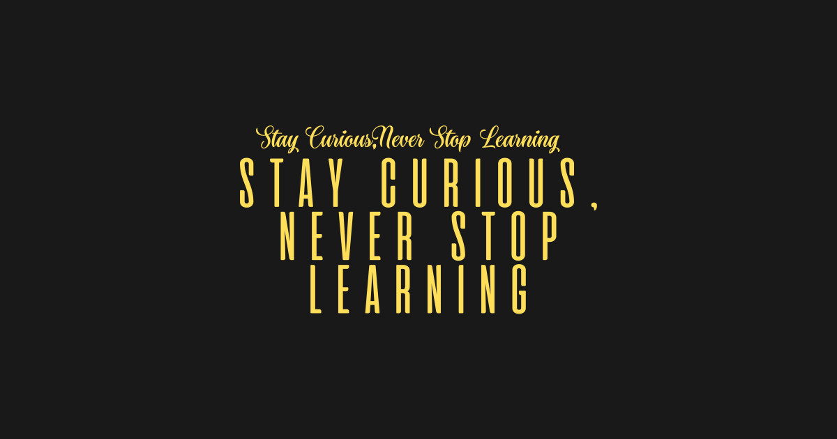 Stay Curious, Never Stop Learning - Stay Curious Never Stop Learning ...