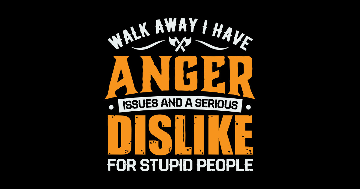 Walk away i have anger issues and a serious dislike for stupid people ...