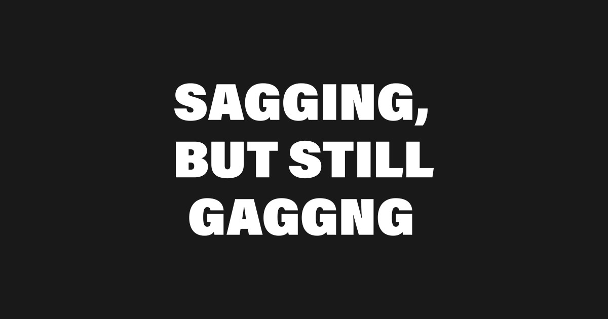 Sagging, But Still Gaggng - Funny Quote - T-Shirt | TeePublic
