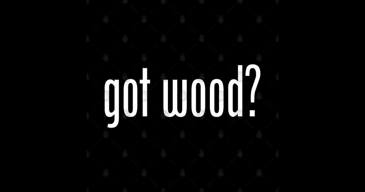 GOT WOOD - Got Wood - Sticker | TeePublic