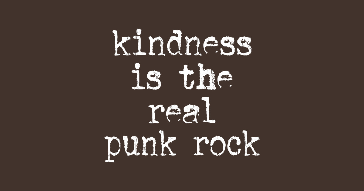 Kindness Is The Real Punk Rock - Kindness Is The Real Punk Rock - T ...
