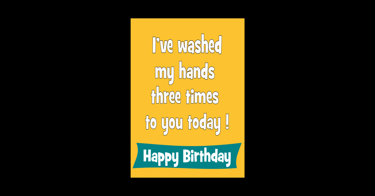 I've washed my hands three times to you today - Happy birthday - Wash ...