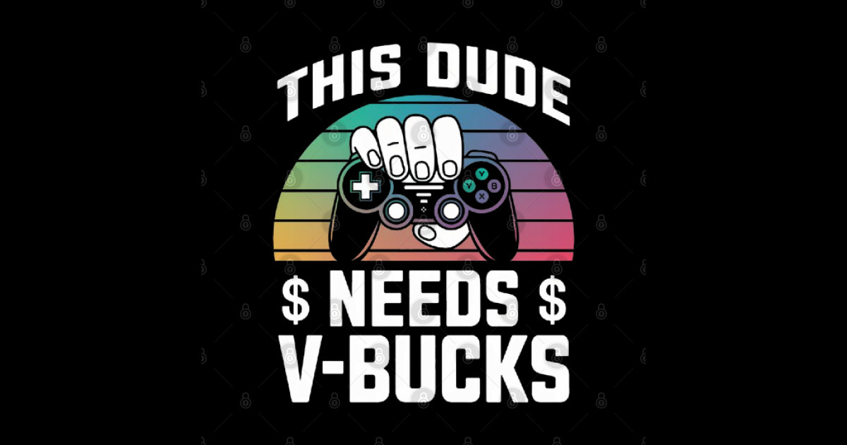 This Dude Needs V-bucks Funny salty gamers gifts - This Dude Needs V ...