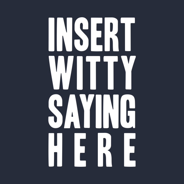 Insert Witty Saying Here - Witty Saying - T-Shirt | TeePublic