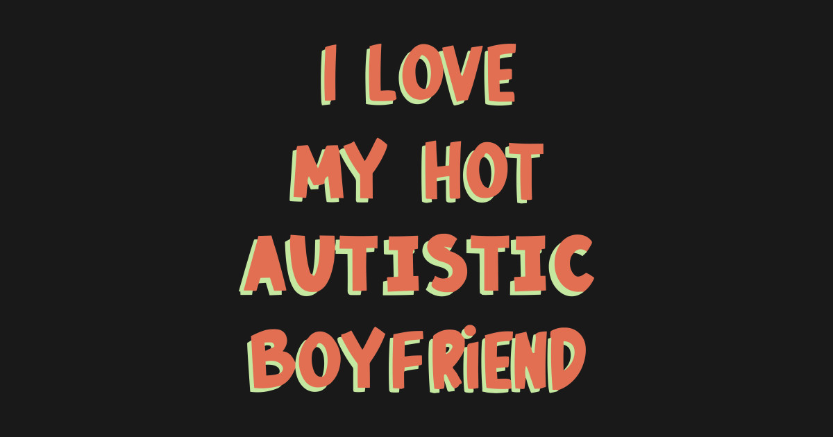 I Love My Hot Autistic Boyfriend - I Love My Hot Autistic Boyfriend - T ...