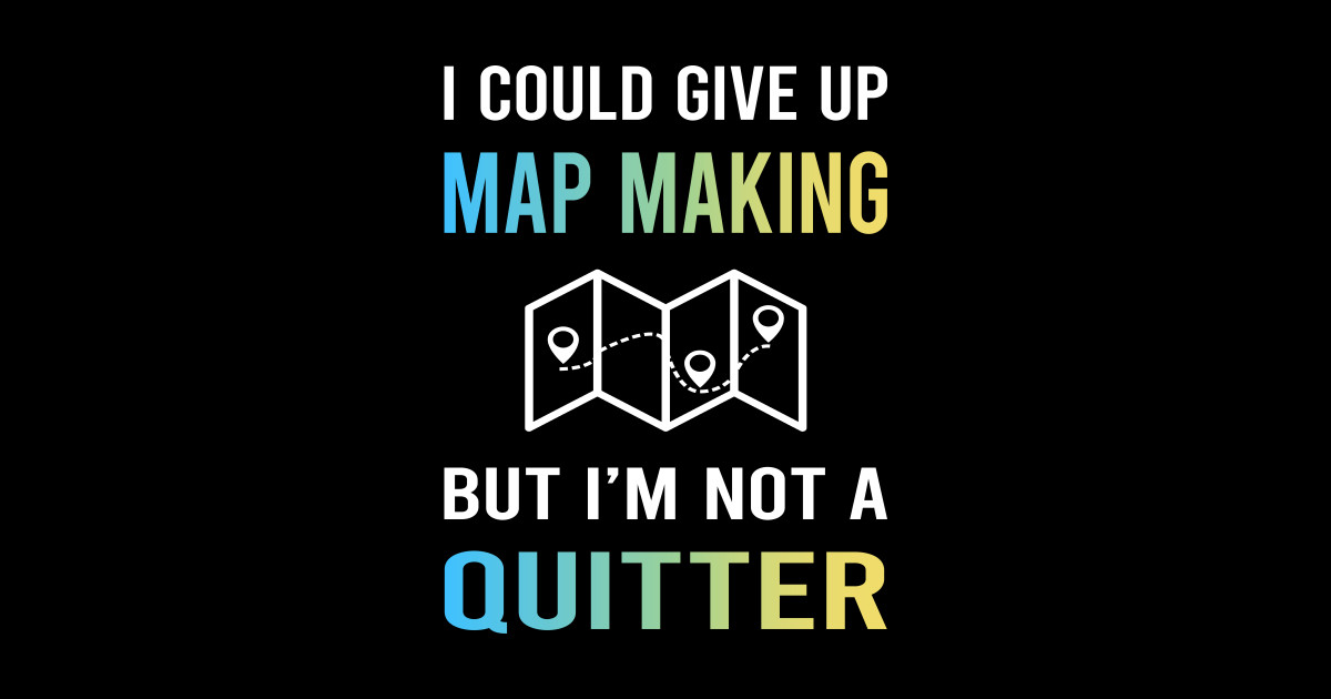 Not A Quitter Map Making Maker Mapmaking Mapmaker Cartography ...