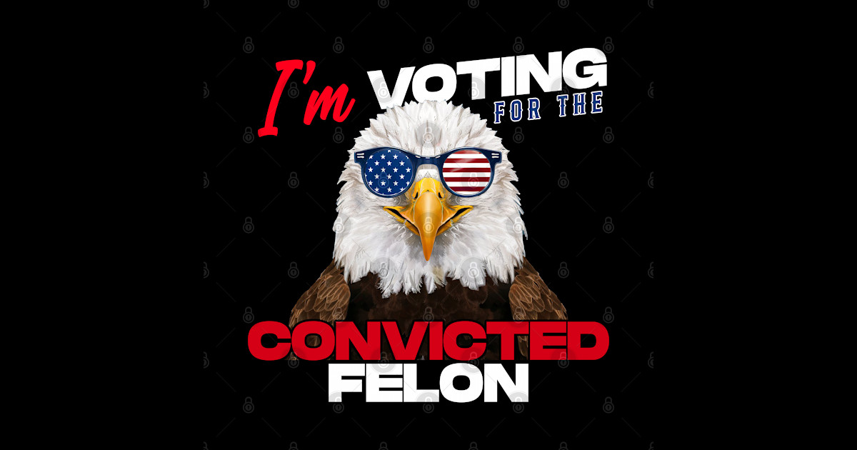 I'm Voting For The Convicted Felon - Trump 2024 - Convicted Felon ...