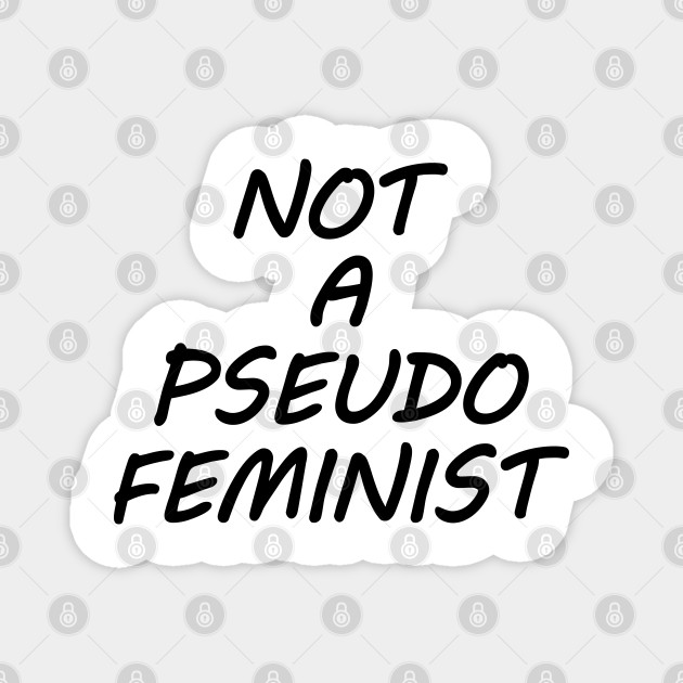 Not A Pseudo Feminist Feminism Quote Feminist Or Pseudo Feminist