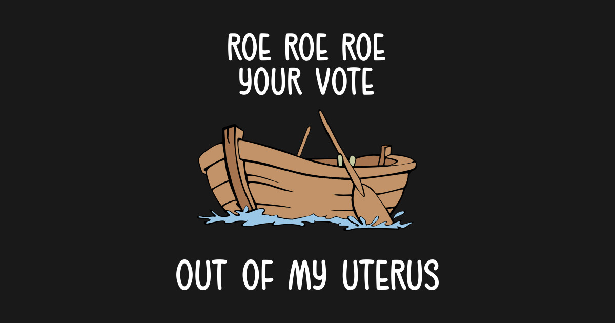 Roe Roe Roe Your Vote Out Of My Uterus Feminist - Funny Quote - T-Shirt ...