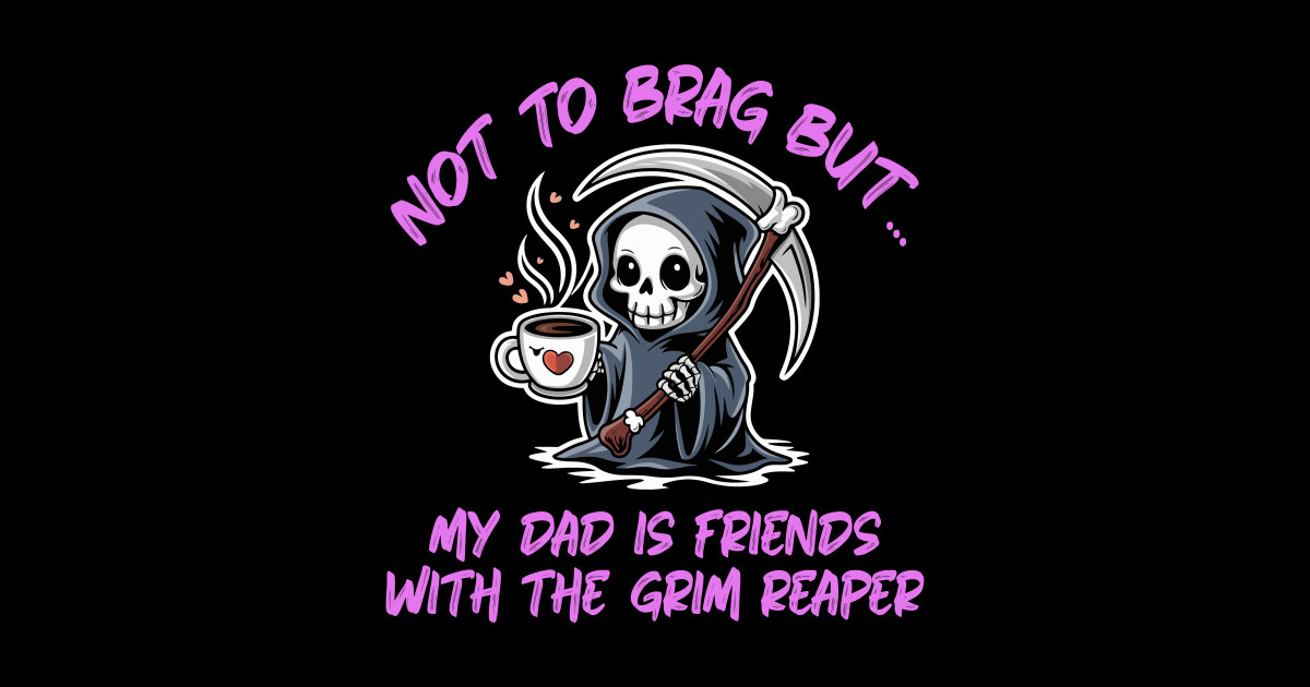 Not To Brag But.. My Dad Is Friends With The Grim Reaper Design - Funny ...