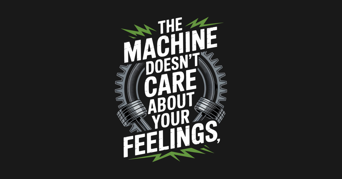 Machine Doesn’t Care About Feelings Millwright Tough Tech - Funny Meme ...