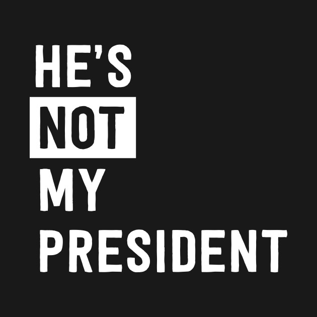He's not my president - Not My President - T-Shirt | TeePublic