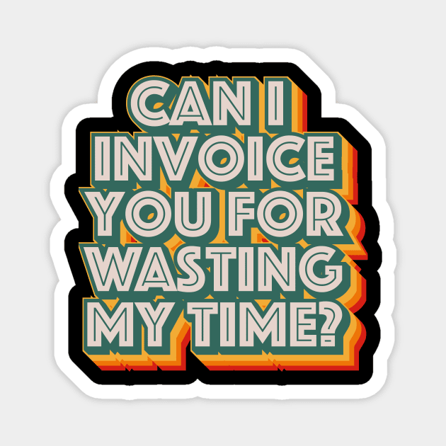 Can I Invoice You For Wasting My Time - I Hate My Job - Magnet | TeePublic