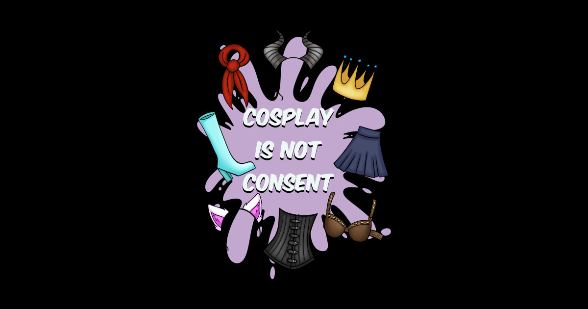 Cosplay Is Not Consent - Cosplay - Posters and Art Prints | TeePublic