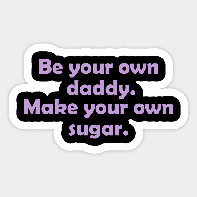Be your own daddy. Make your own sugar. - Sugar Daddy - Sticker | TeePublic