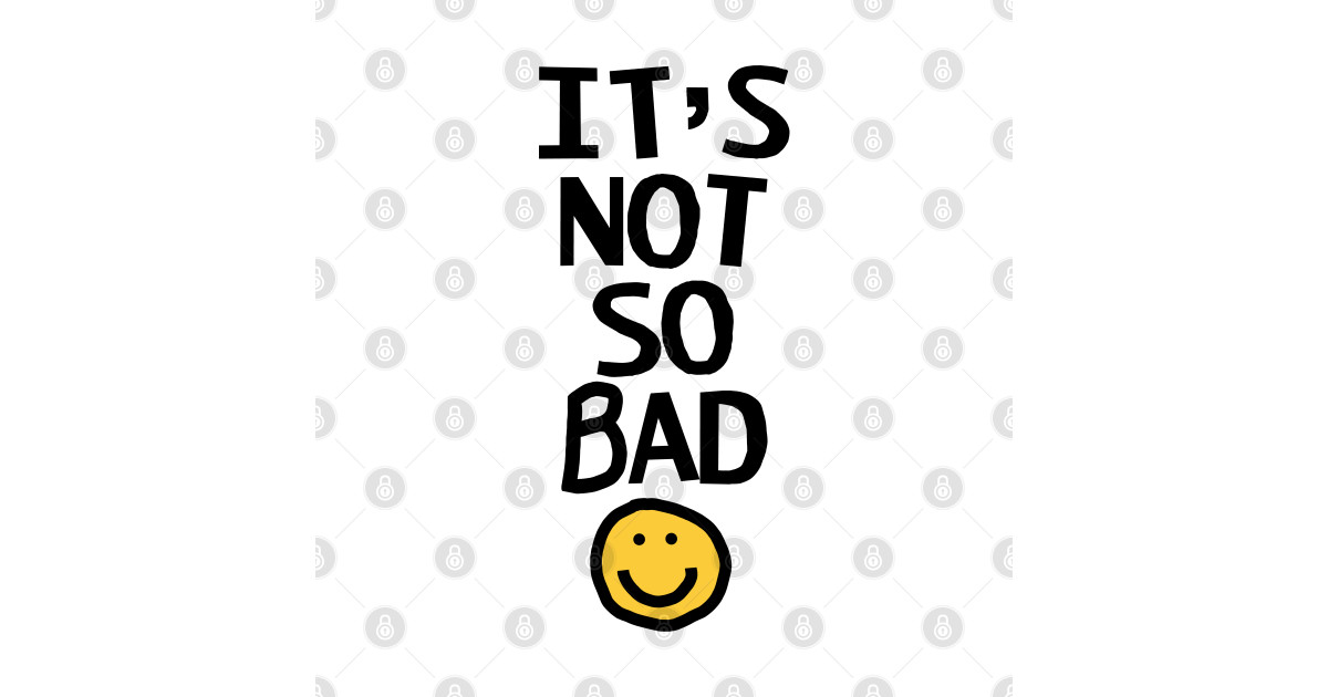 Its Not So Bad with Funny Smiley Face - Funny - T-Shirt | TeePublic