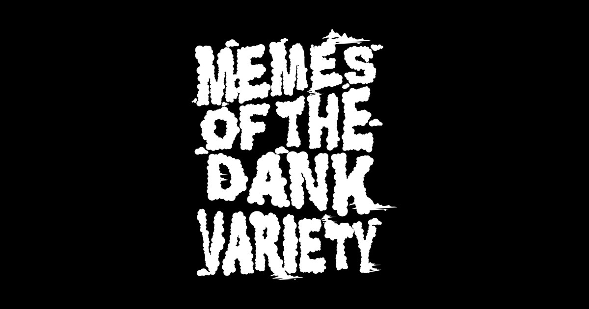 Memes of the Dank Variety (Funny Saying Honoring Dank Memes Everywhere ...
