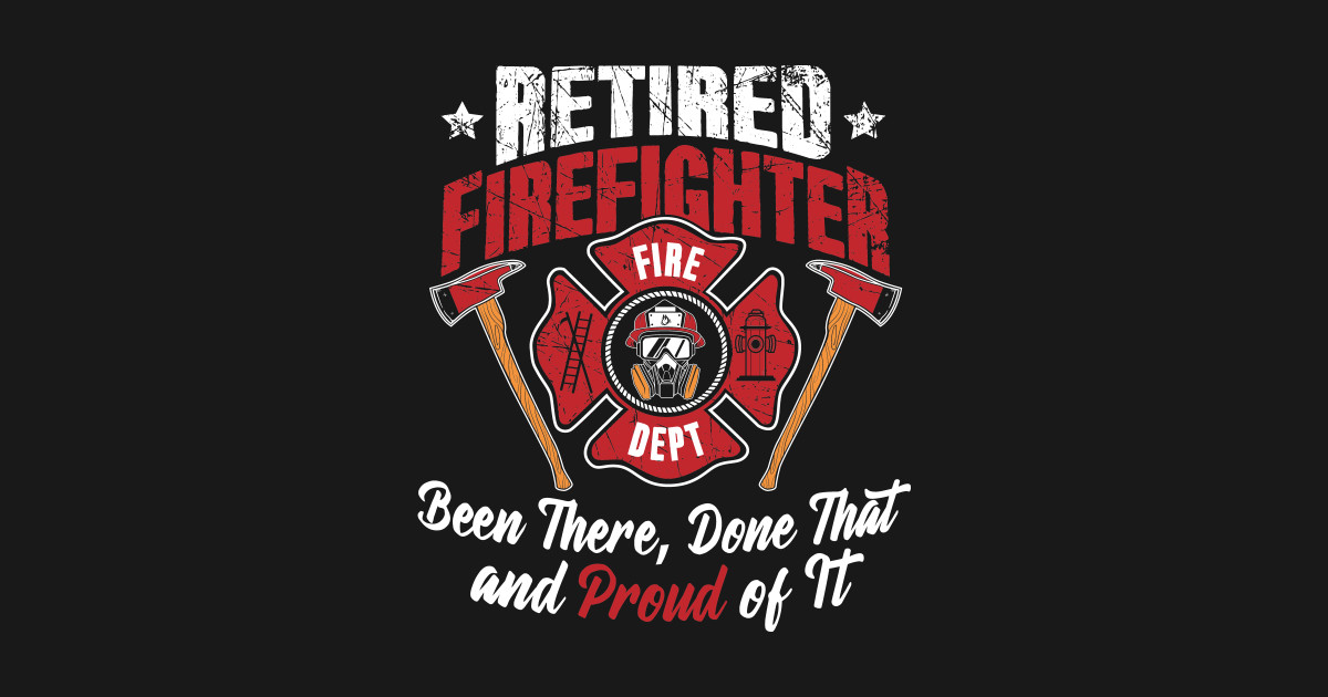 Retired firefighter been there done that and proud of it - Retired ...