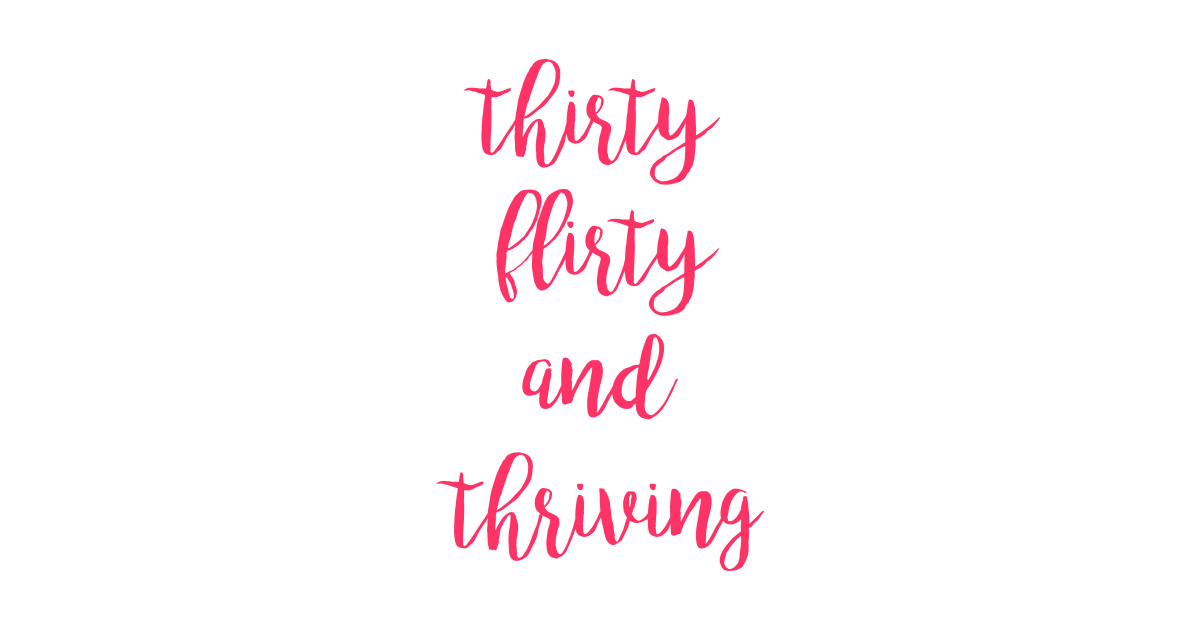 Thirty flirty and thriving fun design - Thirty Flirty And Thriving ...