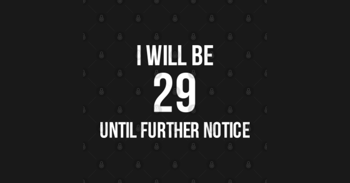 29Ish Birthday Funny I Will Be 29 Until Further Notice - Sarcastic ...