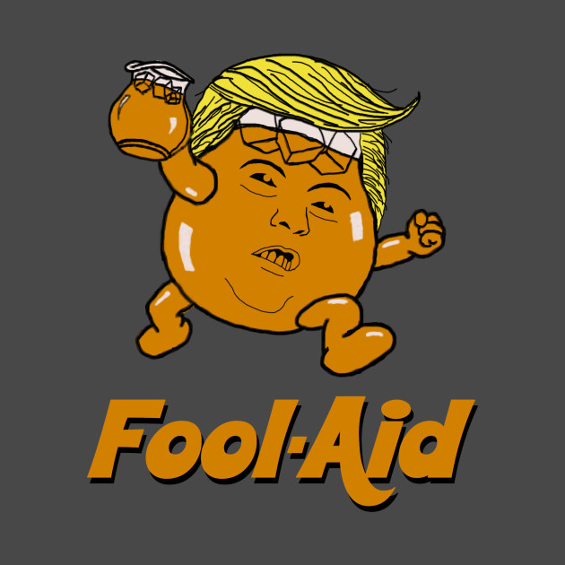 Fool Aid - Donald Trump - T-Shirt | TeePublic