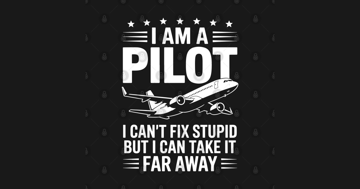 I Am A Pilot I Can't Fix Stupid But I Can Take It Far Away Funny ...