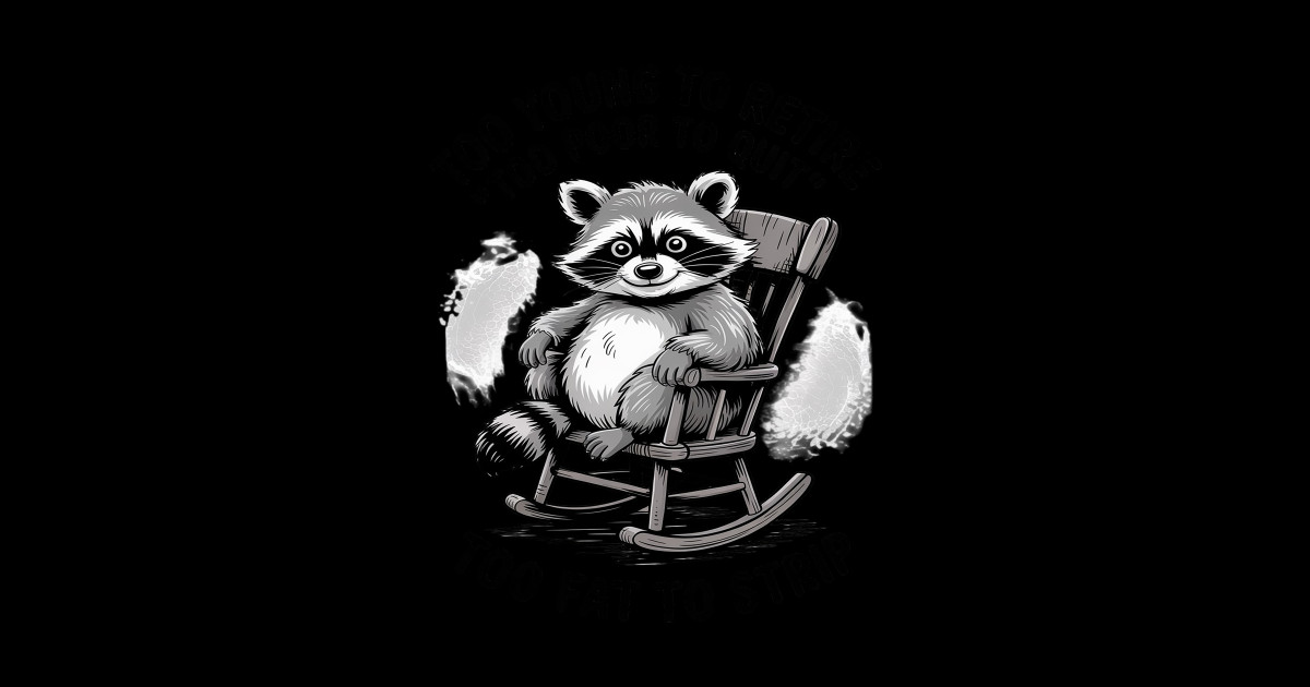 Too Young To Retire Too Poor To Quit Too Fat To Strip Racoon - Too ...