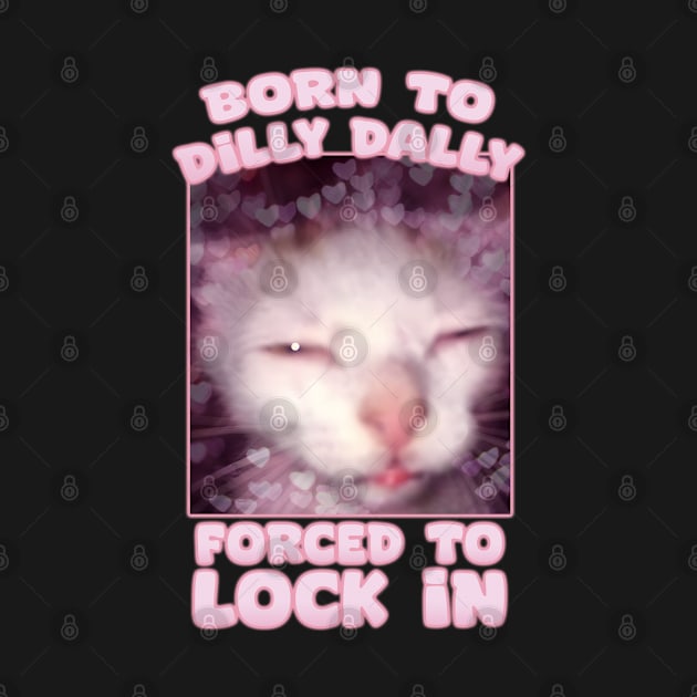 Born to Dilly Dally Forced to Lock in - Funny Cat Meme - T-Shirt | TeePublic