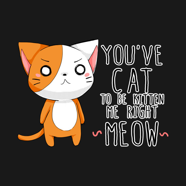 You've cat to be kitten me - Graphic Design - T-Shirt | TeePublic