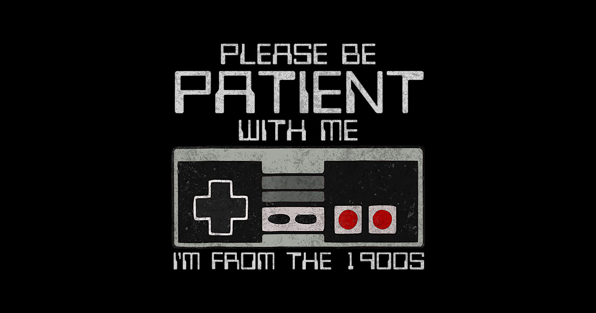Please Be Patient with Me I'm from the 1900s Old Gamer - Please Be ...