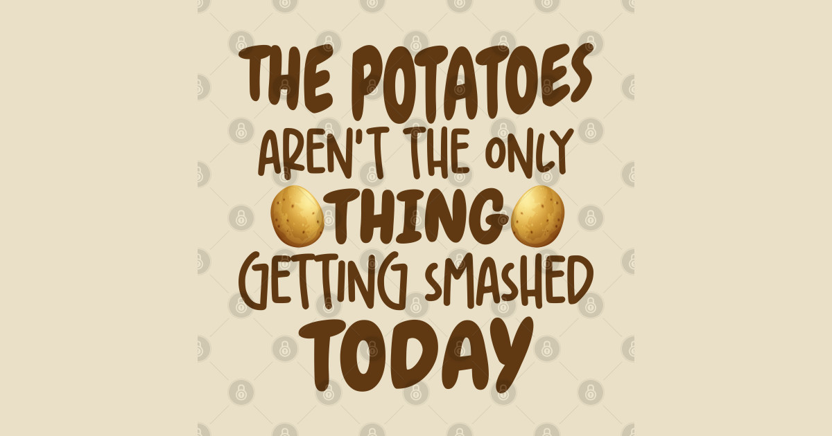 The Potatoes Aren't The Only Thing Getting Smashed Today Quote - Funny ...