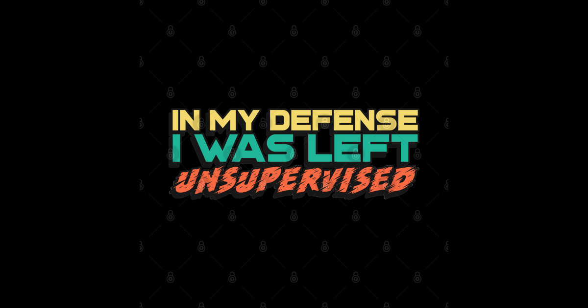 In my defense, I was left Unsupervised - Unsupervised - Sticker | TeePublic